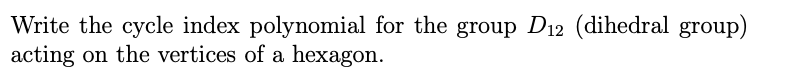 Solved Write the cycle index polynomial for the group D12 | Chegg.com