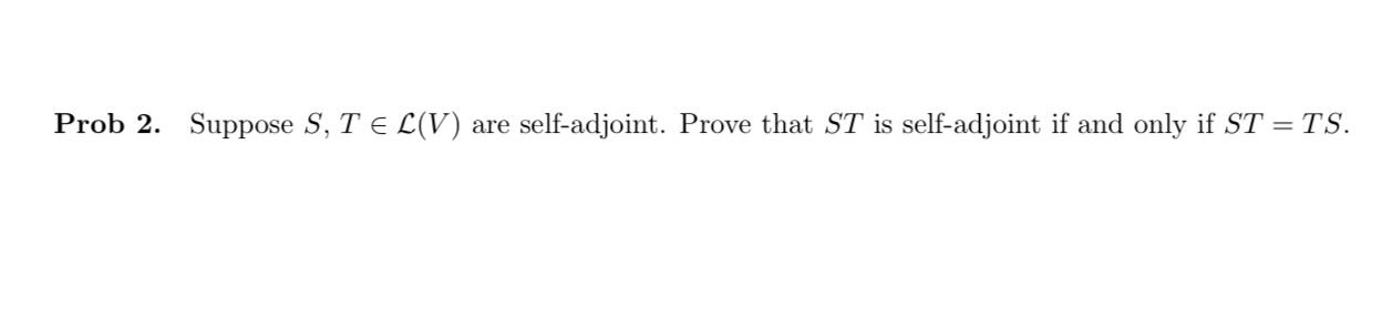 Solved Prob 2. Suppose S,T∈L(V) are self-adjoint. Prove that | Chegg.com