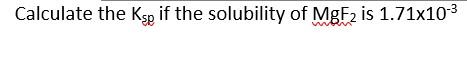 Solved Calculate the Ksp if the solubility of MgF2 is | Chegg.com