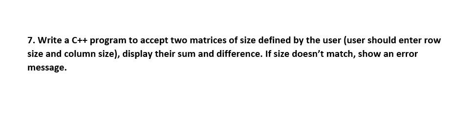 Solved 7. Write a C++ program to accept two matrices of size | Chegg.com