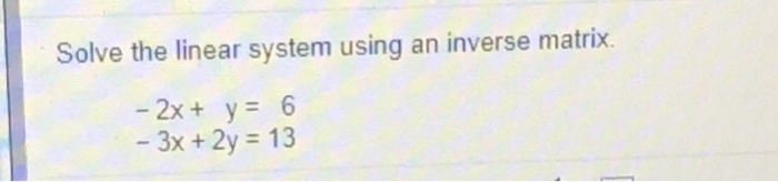 Solved Solve the linear system using an inverse matrix. -2x+ | Chegg.com