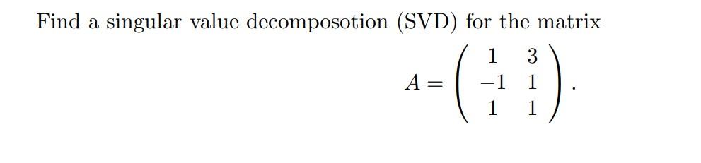 Solved Find a singular value decomposotion (SVD) for the | Chegg.com