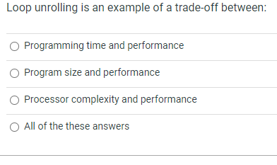 Solved Loop unrolling is an example of a trade-off between: | Chegg.com