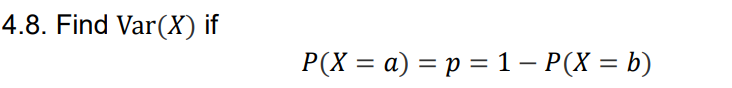 Solved 4.8. Find Var(X) if P(X=a)=p=1−P(X=b) | Chegg.com