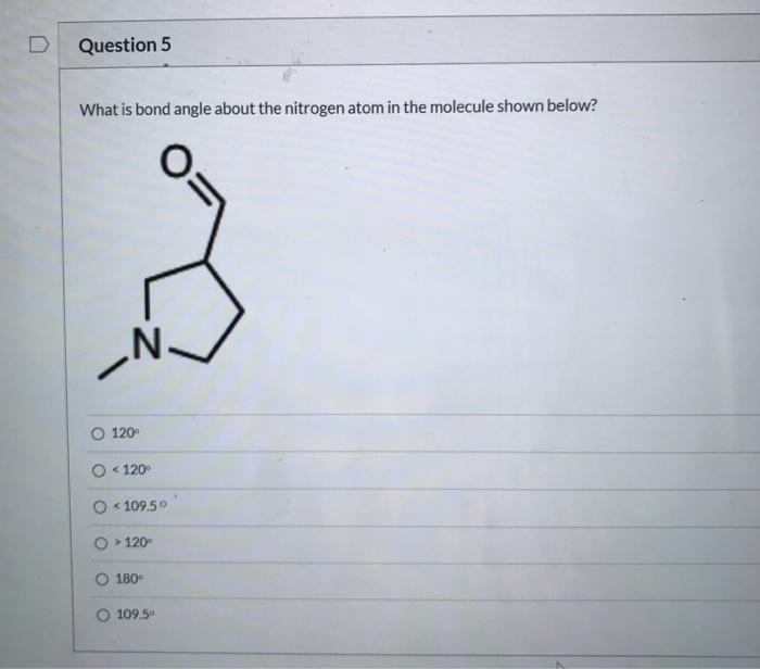 Solved Question 5 What is bond angle about the nitrogen atom | Chegg.com