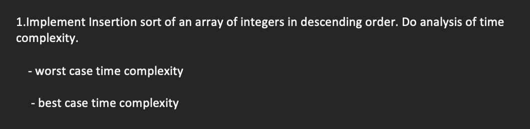 Solved 1.Implement Insertion sort of an array of integers in | Chegg.com Solved 1.Implement Insertion sort of an array of integers in | Chegg.com