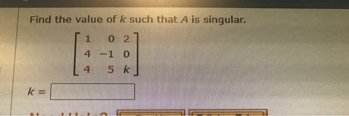 Solved Find the value of k such that A is singular. 1 o 21 4 | Chegg.com