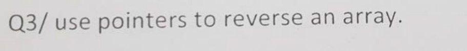 Solved Q3/ use pointers to reverse an array. | Chegg.com