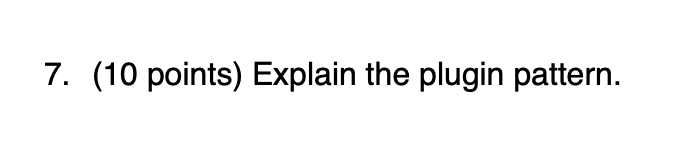Solved 7. (10 points) Explain the plugin pattern. | Chegg.com