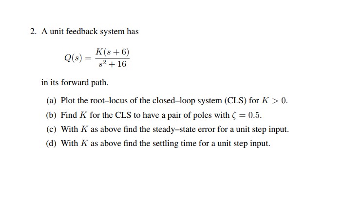 Solved 2. A unit feedback system has Q(s)=s2+16K(s+6) in its | Chegg.com