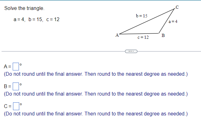 Solved Solve the triangle. a=4,b=15,c=12 A=∘ (Do not round | Chegg.com