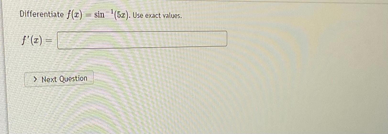 Solved Differentiate f(x) = sin ¹(5x). Use exact values. | Chegg.com