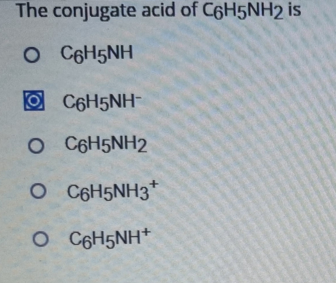 Solved The conjugate acid of C6H5NH2 is C6H5NH C6H5NH− | Chegg.com