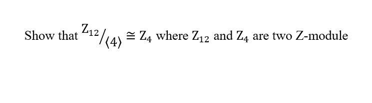 Solved 222/14) Show that = Z4 where Z12 and Z4 are two | Chegg.com