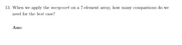 Solved 13 When We Apply The Mergesort On A 7 Element Array 