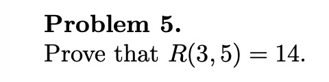 Solved Problem 5. Prove that R(3,5)=14. | Chegg.com