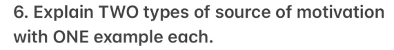 Solved 6. Explain TWO types of source of motivation with ONE | Chegg.com