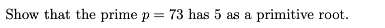 Solved Show that the prime p=73 ﻿has 5 as ﻿a primitive root. | Chegg.com