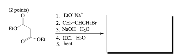 Solved (2 points) O Eto 1. Eto Na 2. CH2=CHCH2Br 3. NaOH H2O | Chegg.com
