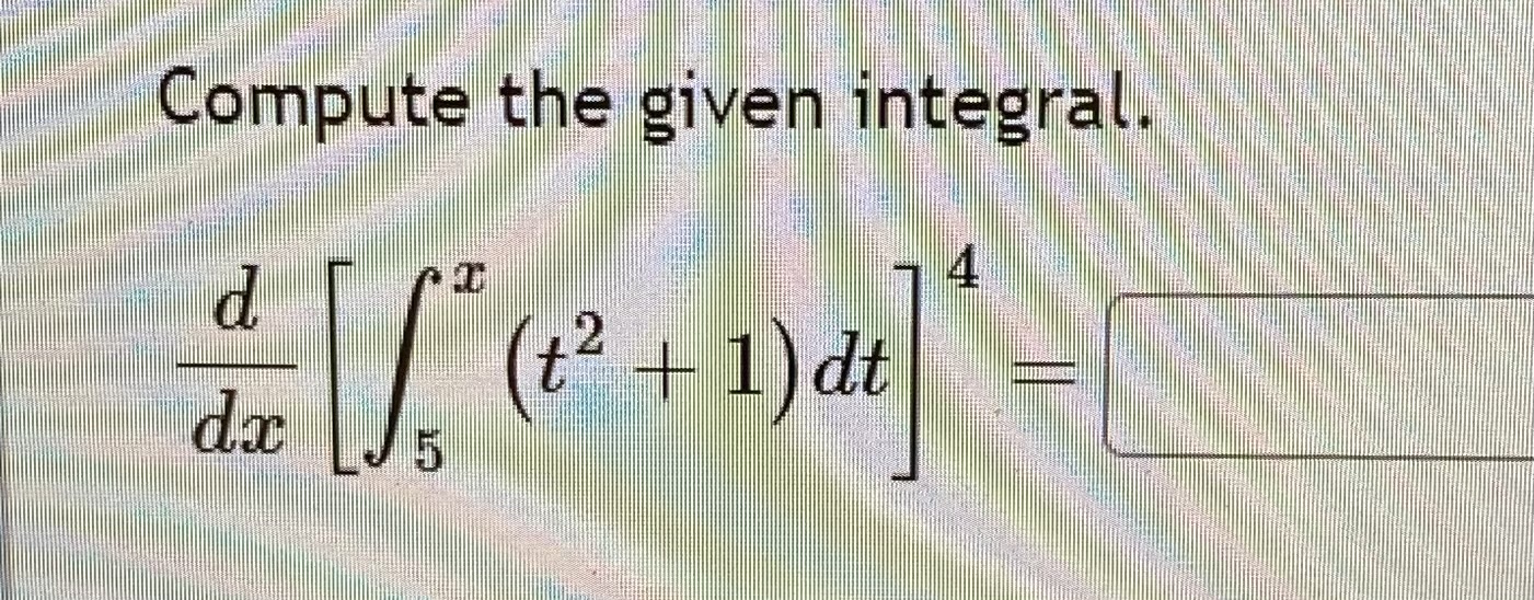 Solved Compute the given integral. dxd[∫5x(t2+1)dt]4= | Chegg.com