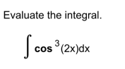 Solved Evaluate the integral. ∫cos3(2x)dx | Chegg.com