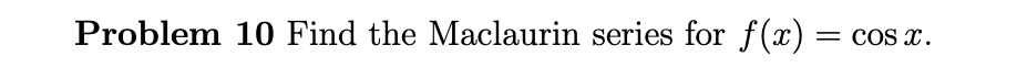 Solved Problem 10 Find the Maclaurin series for f(x)=cosx. | Chegg.com