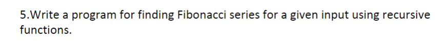 Solved 5. Write a program for finding Fibonacci series for a | Chegg.com