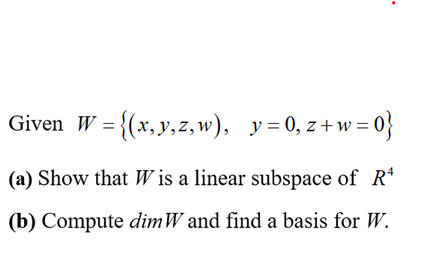 Solved Given W={(x,y,z,w),y=0,z+w=0} (a) Show that W is a | Chegg.com