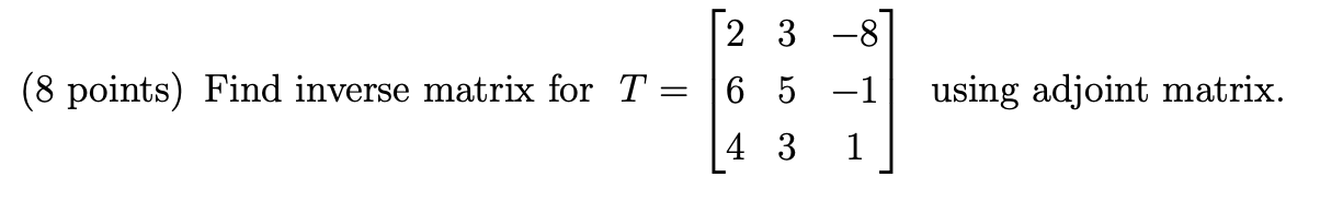Solved points) Find inverse matrix for T=⎣⎡264353−8−11⎦⎤ us | Chegg.com