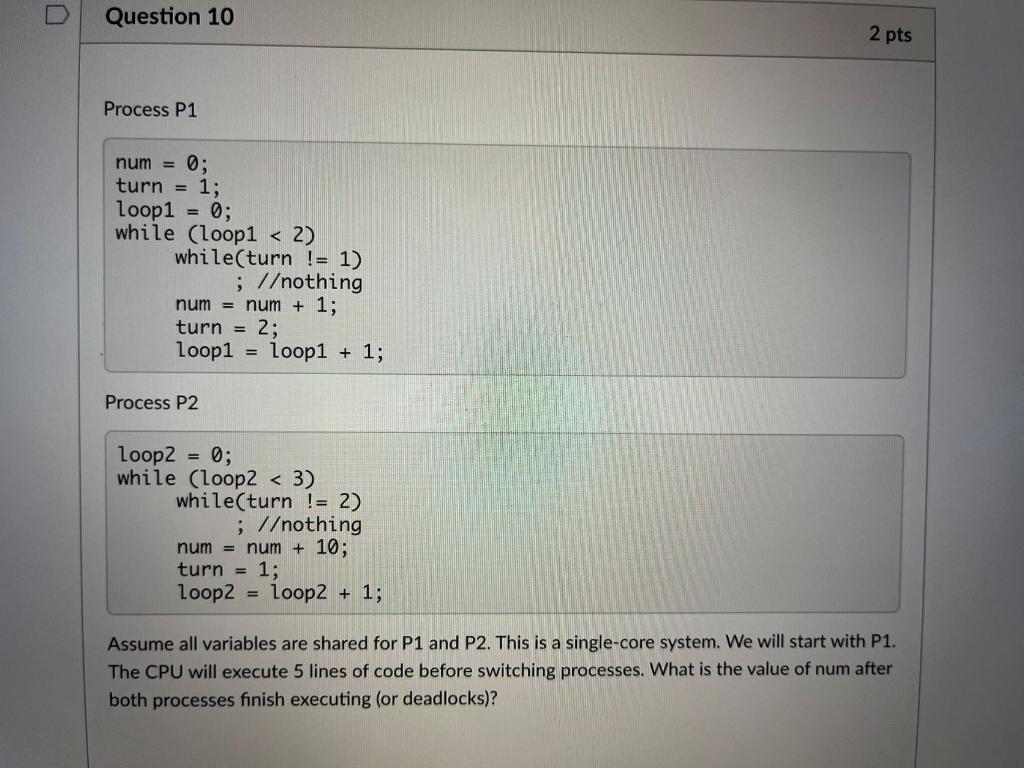 Solved Question 10 2 pts Process P1 num = 0; turn = 1; loop1 | Chegg.com