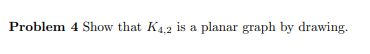 Solved Problem 4 Show that K4,2 is a planar graph by | Chegg.com