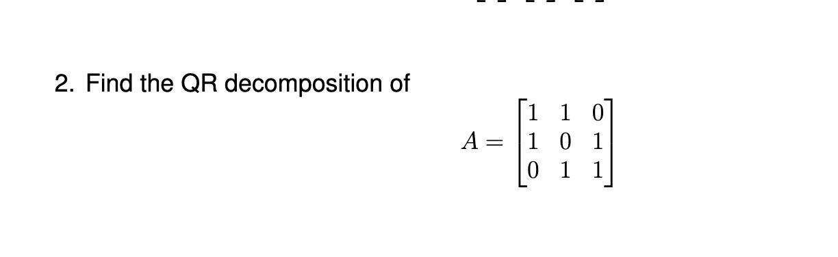 Solved 2. Find the QR decomposition of A= = 1 1 0 1 0 1 0 1 | Chegg.com