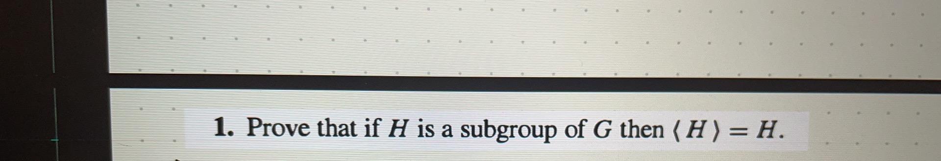 1. Prove that if H is a subgroup of G then H =H. | Chegg.com