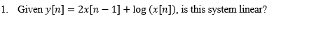 Solved 1. Given y[n]=2x[n−1]+log(x[n]), is this system | Chegg.com