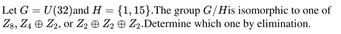 Solved Let G=U(32) and H={1,15}. The group G/H is isomorphic | Chegg.com