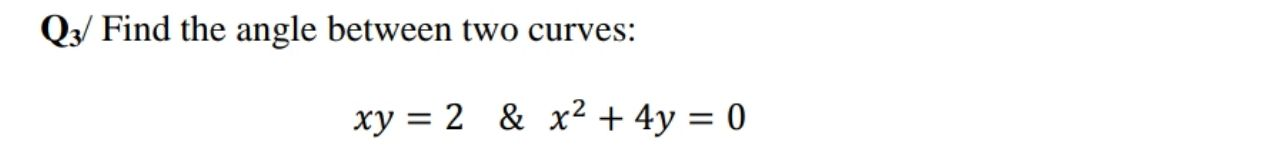 Solved Q3/ Find the angle between two curves: xy = 2 & x2 + | Chegg.com
