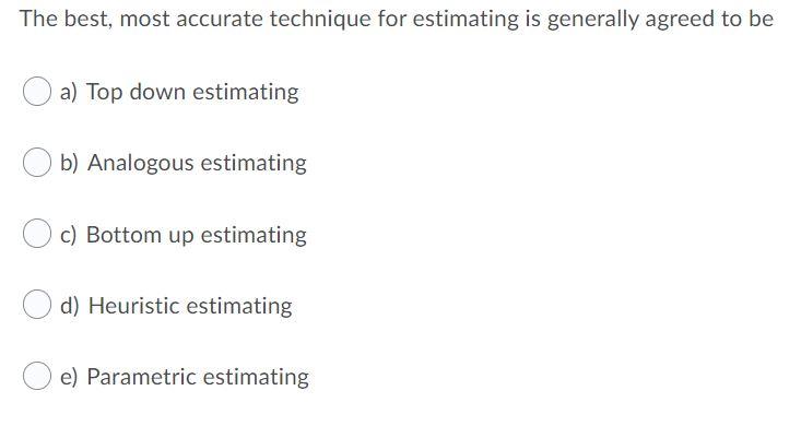 Solved The Best Most Accurate Technique For Estimating Is