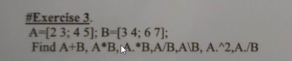 Solved \#Exercise 3. A=[23;45];B=[34;67]; Find A+B,A∗ B,∧A.∗ | Chegg.com