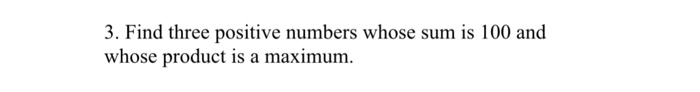 Solved 3. Find three positive numbers whose sum is 100 and | Chegg.com