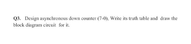 Solved Q3. Design asynchronous down counter (7-0), Write its | Chegg.com