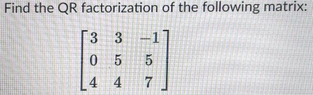 Solved Find the QR factorization of the following matrix: | Chegg.com