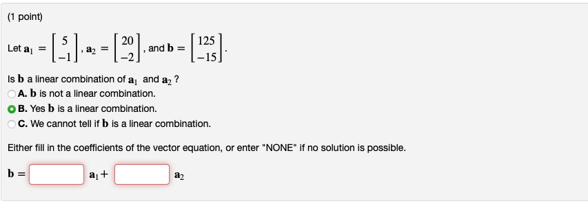 Solved Let a1=[5−1],a2=[20−2], and b=[125−15]. Is b a linear | Chegg.com