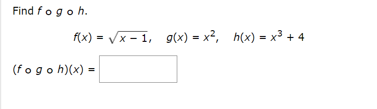 Solved Find fogoh. f(x) = VX-( 1, g(x) = x2, h(x) = x3 + 4 | Chegg.com
