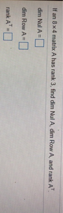 Solved If an 8 x4 matrix A has rank 3, find dim Nul A, dim | Chegg.com