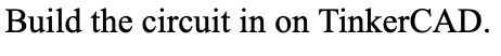 Solved Build the circuit in on TinkerCAD. | Chegg.com