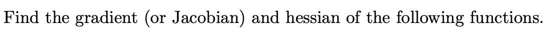 Solved Find the gradient (or Jacobian) and hessian of the | Chegg.com
