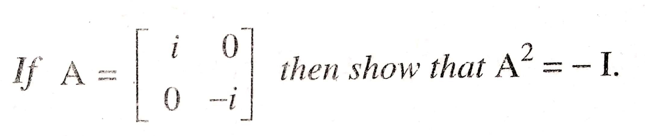 Solved i 0 2 If A = ó - then show that A² = - I. - 0 --1 | Chegg.com