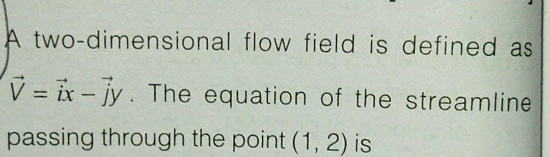 Solved A two-dimensional flow field is defined as V = ix - | Chegg.com