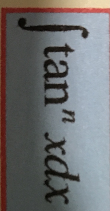 Solved integral tan^n xdx | Chegg.com Solved integral tan^n xdx | Chegg.com