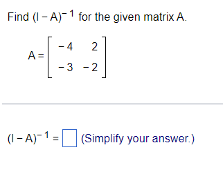 Solved Find (I−A)−1 for the given matrix A. A=[−4−32−2] | Chegg.com